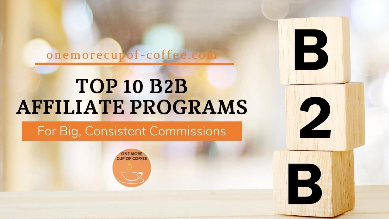 Top 10 B2B Affiliate Programs For Big, Consistent Commissions | One More Cup of Coffee
