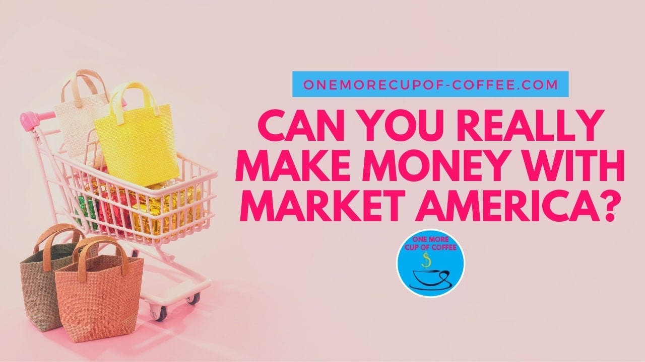 Can You Really Make Money With Market America? | One More Cup of Coffee