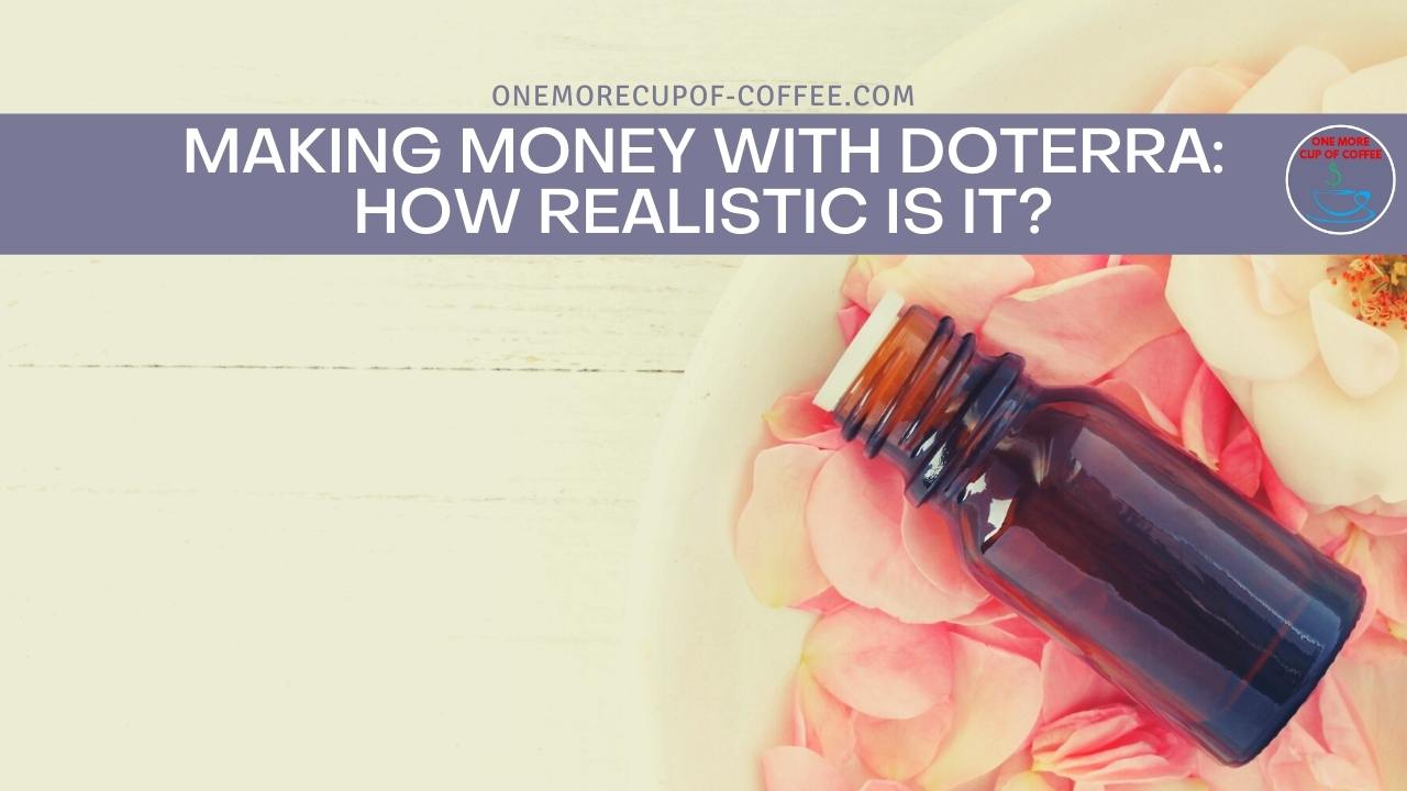 Making Money With doTERRA: How Realistic Is It? | One More Cup of Coffee