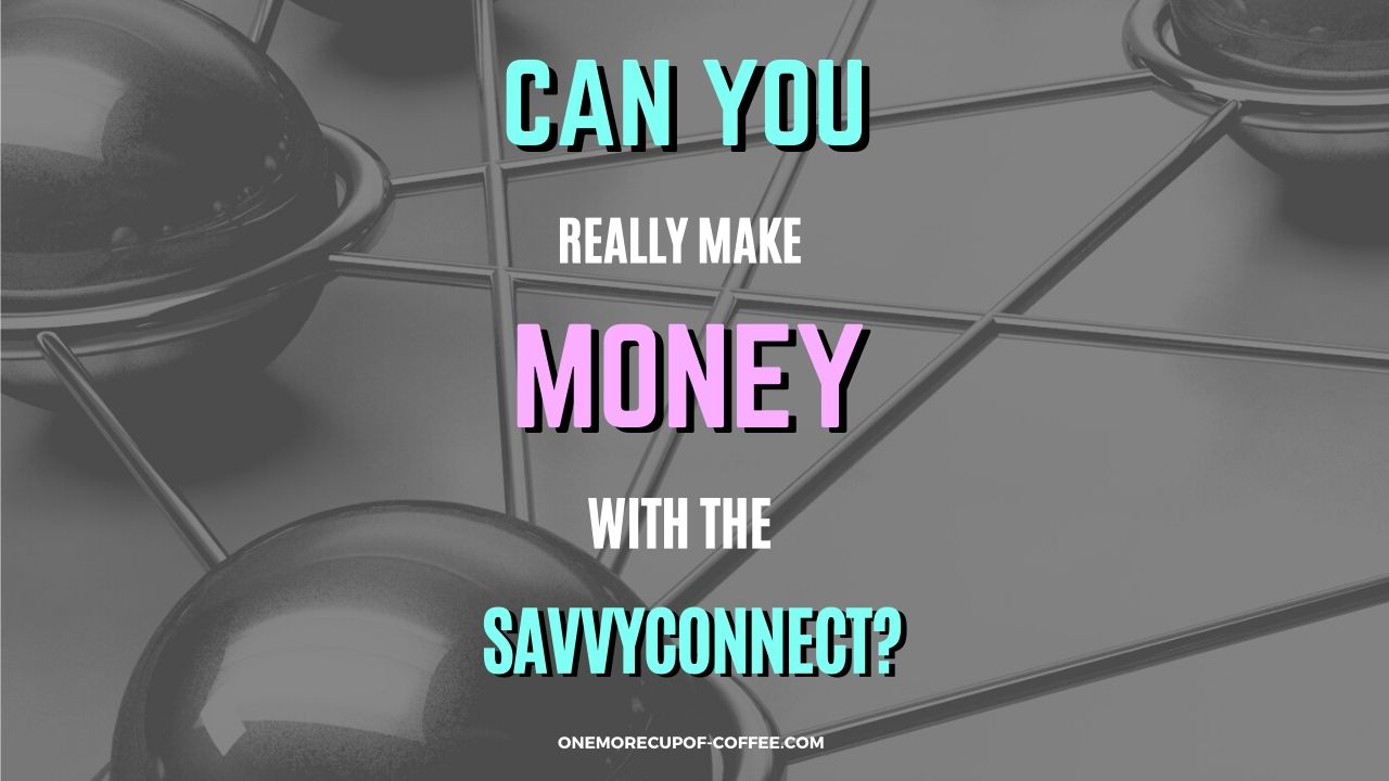 Can You Really Make Money With SavvyConnect? | One More Cup of Coffee