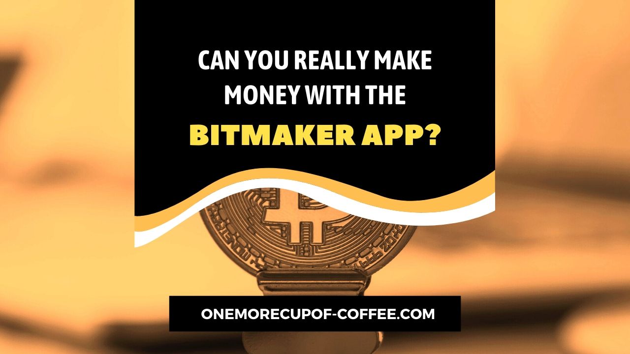 Can You Really Make Money With The BitMaker App? | One More Cup of Coffee