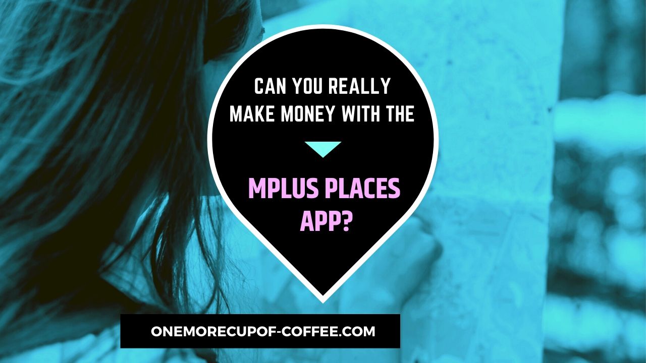 Can You Really Make Money With The mPLUS Places App? | One More Cup of ...