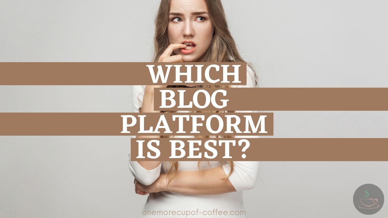 Which Blog Platform Is Best? | One More Cup of Coffee