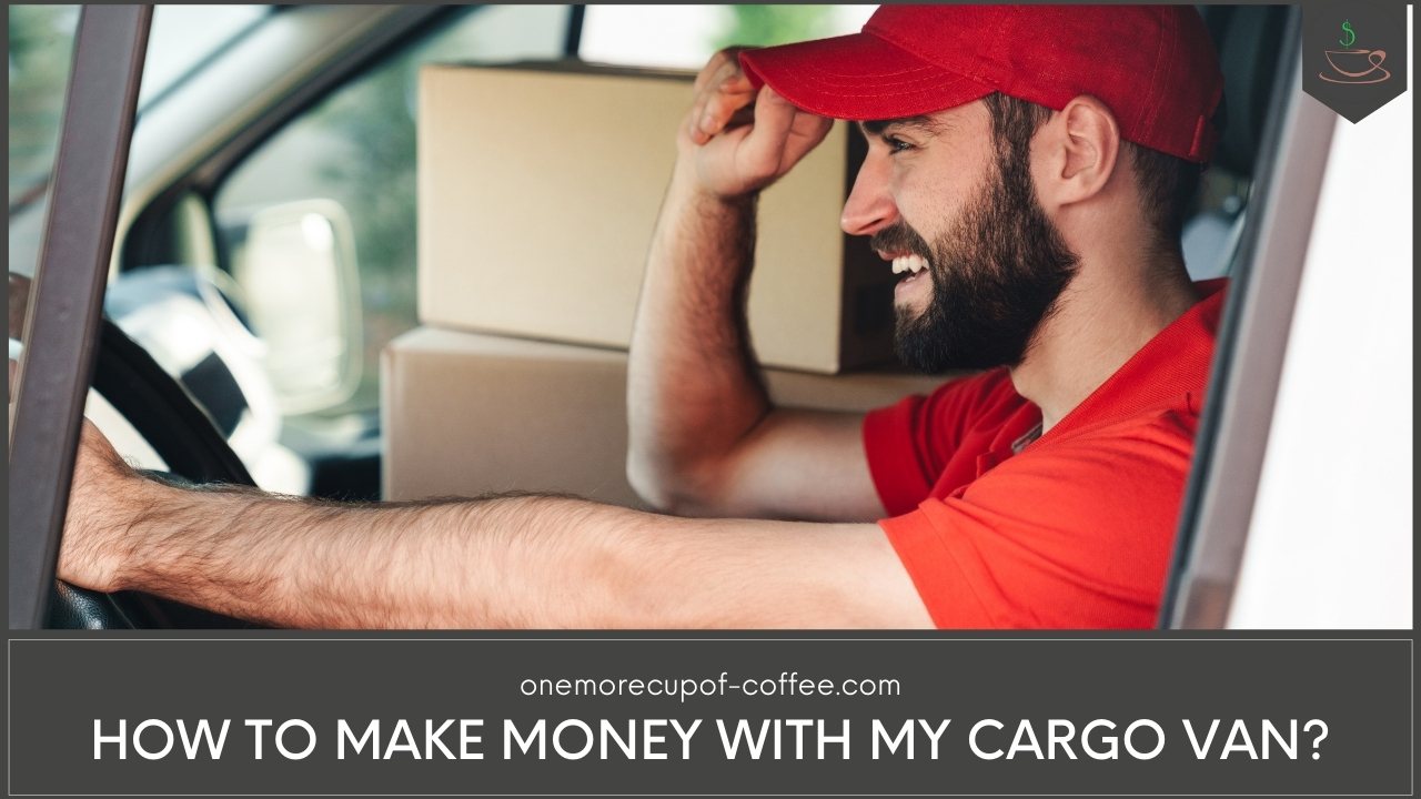 How To Make Money With My Cargo Van | One More Cup of Coffee